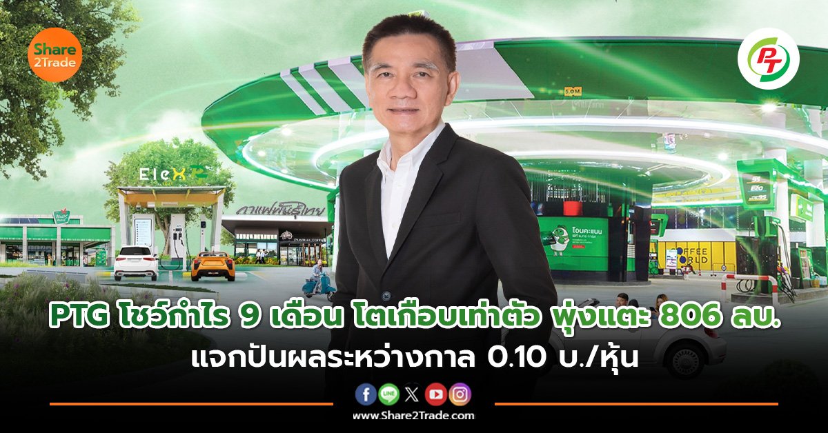 PTG โชว์กำไร 9 เดือน โตเกือบเท่าตัว พุ่งแตะ 806 ลบ. แจกปันผลระหว่างกาล 0.10 บ./หุ้น | Share2Trade